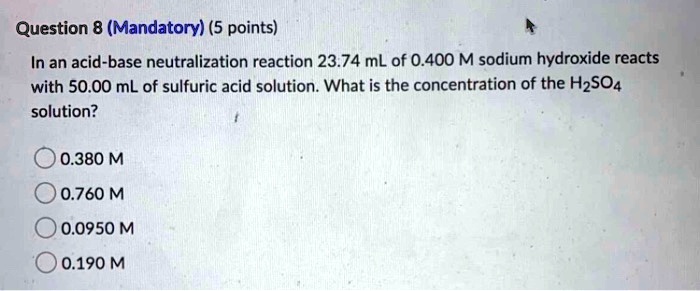 Question 8 (Mandatory) (5 points) In an acid-base neutralization reaction 23.74 mL of 0.400 M ...