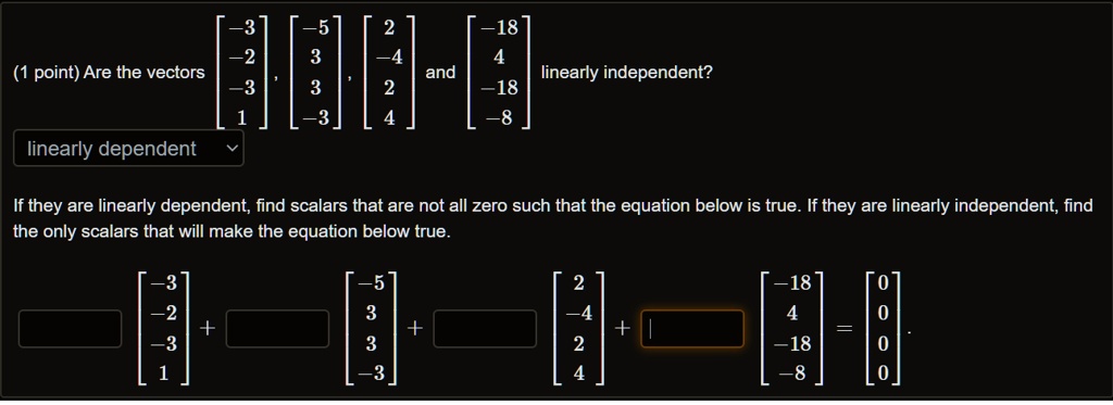 SOLVED: 18 point) Are the vectors and linearly independent? 18 -8 -3 linearly dependent If they ...