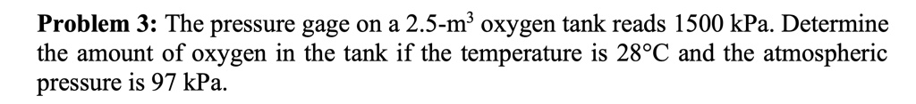 SOLVED: Problem 3: The pressure gage on a 2.5-m3 oxygen tank reads 1500 ...