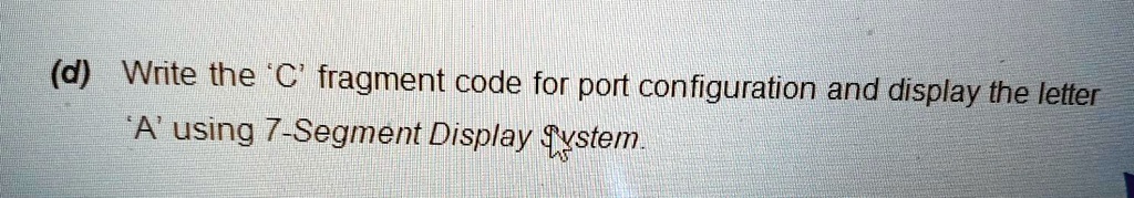 Solved D Write The C Fragment Code For Port Configuration And Display The Letter A Using 7