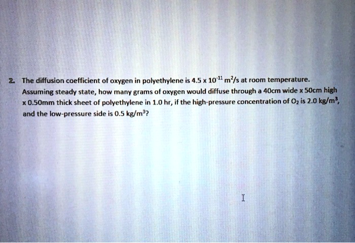 SOLVED: 2.The diffusion coefficient of oxygen in polyethylene is 4.5 101 m/s at room temperature ...