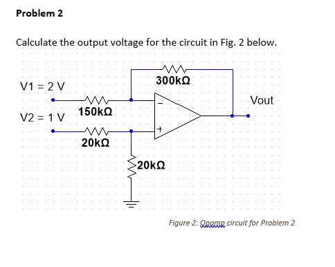 SOLVED: Problem 2 Calculate the output voltage for the circuit in Fig: below. 300kÎ© V1 = 2V ...