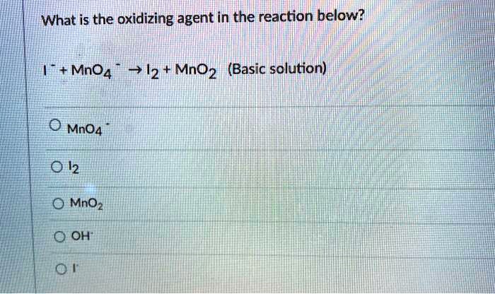 what is the oxidizing agent in the reaction below mno4 i2 mno2 basic ...