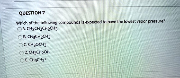 SOLVED: QUESTION 7: Which of the following compounds is expected to have the lowest vapor ...