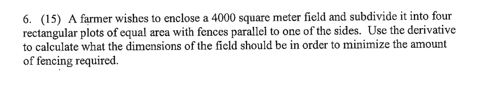 6. (15) A farmer wishes to enclose a 4000 square meter field...