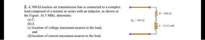 2. A 300-? lossless air transmission line is connected to a complex ...