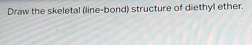Solved Draw The Skeletal Line Bond Structure Of Diethyl Ether