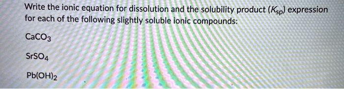 SOLVED: Write the ionic equation for dissolution and the solubility product (Ksp) expression for ...