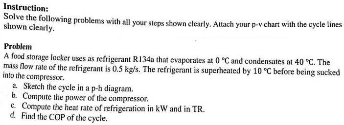SOLVED: Instruction: shown clearly Problem A food storage locker uses as refrigerant R134a that ...