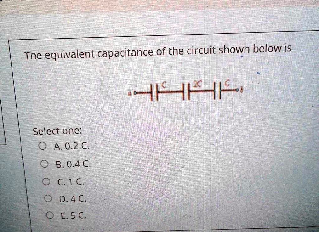 SOLVED: The equivalent capacitance of the circuit shown below is Select one: A. 0.2C B. 0.4C C ...