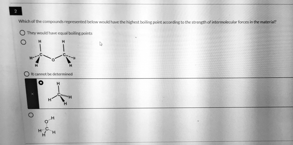 2 Which of the compounds represented below would have the highest boiling point according to the ...