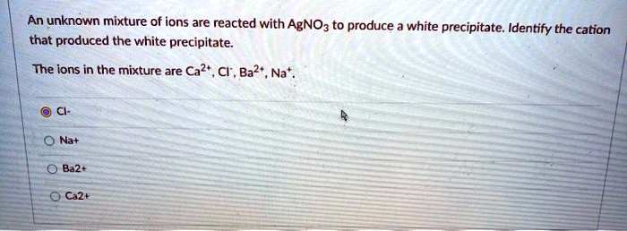 An unknown mixture of ions are reacted with agno3 to produce...