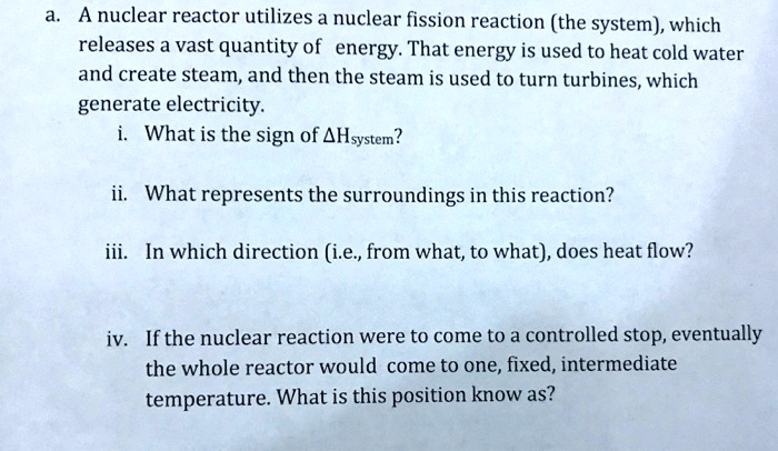 a. A nuclear reactor utilizes a nuclear fission reaction (the system ...