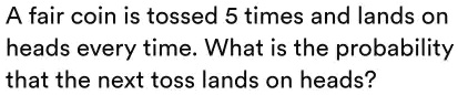 SOLVED: A fair coin is tossed 5 times and lands on heads every time. What is the probability ...