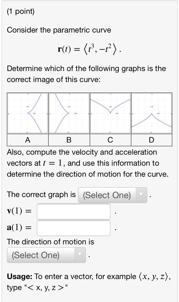 (1 point) Consider the parametric curve r(t) = t^3, -t^2 . Determine ...