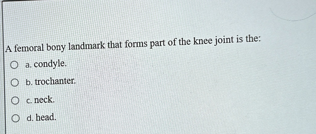 A femoral bony landmark that forms part of the knee joint is the: ? a ...