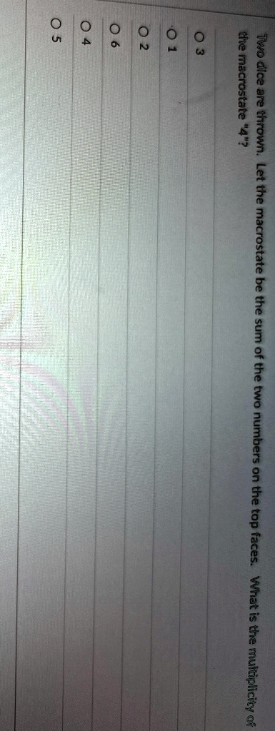 two dice are thrown let the macrostate be the sum of the two numbers on ...