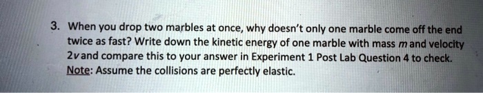 when you drop two marbles at once why doesnt only one marble come off ...
