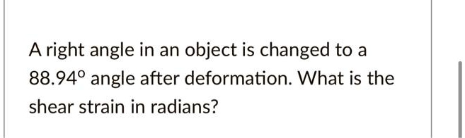 A right angle in an object is changed to a 88.94° angle after deformation. What is the shear ...