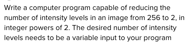 SOLVED: Write a computer program capable of reducing the number of intensity levels in an image ...