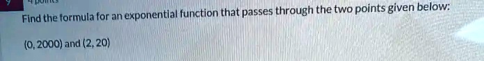 SOLVED: Find the formula for exponential function that passes through the two points given below ...
