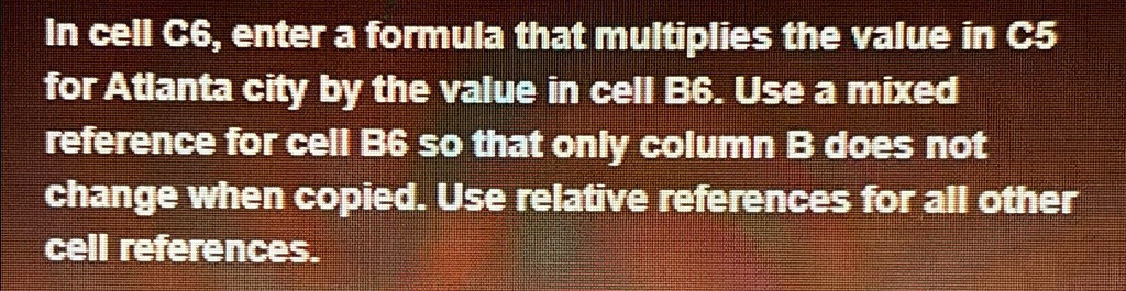 In cell C6, enter a formula that multiplies the value in C5 for Atlanta ...
