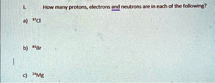 SOLVED: a) 37 Cl b) c) 81 Br How many protons, electrons and neutrons ...
