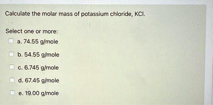 SOLVED: Calculate the molar mass of potassium chloride,KCl Select one ...