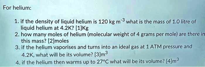 SOLVED: For helium: 1. If the density of liquid helium is 120 kg/m^3 ...