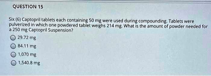 SOLVED: QUESTION 15 Six (6) Captopril tablets each containing 50 mg ...