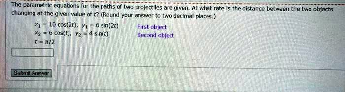 SOLVED: The parametric equations for te paths' two projectiles are given: At what rate the ...