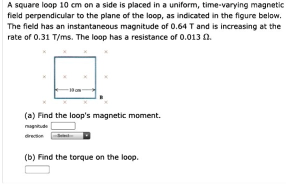 SOLVED: A square loop 10 cm on a side is placed in a uniform time-varying magnetic field ...