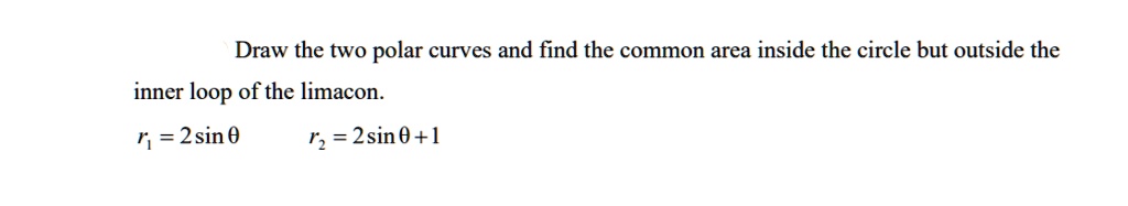 SOLVED: Draw the two polar curves and find the common area inside the ...