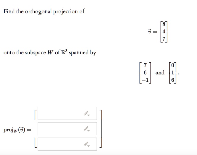 SOLVED: Find the orthogonal projection of onto the subspace W of R? spanned by and projw (v)