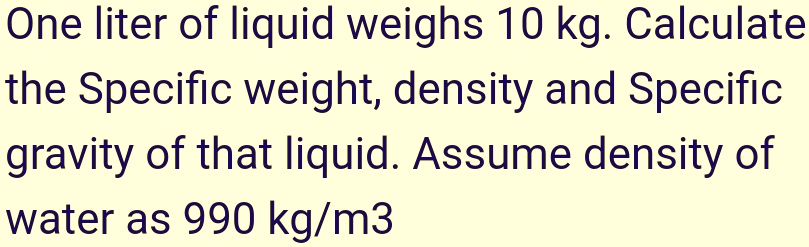 SOLVED: One liter of liquid weighs 10 kg. Calculate the specific weight, density, and specific ...