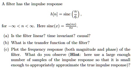 SOLVED: A filter has the impulse response h[n] =sin (a) Is the filter linear? time invariant ...