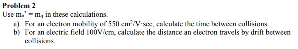 SOLVED: Problem 2: Use mn* = mo in these calculations. a) For an electron mobility of 550 cmÂ²/V ...