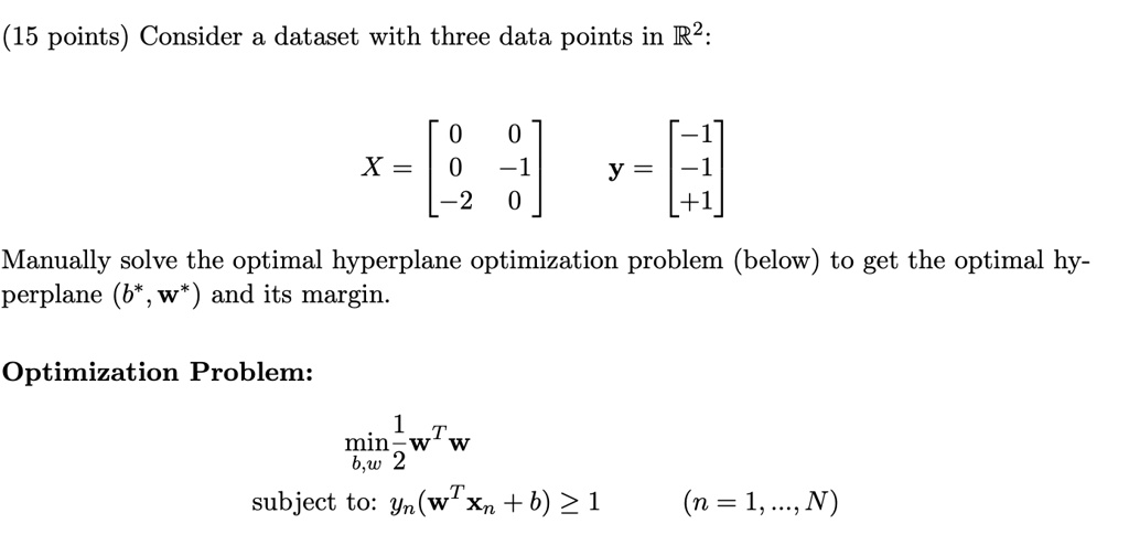 (15 points) Consider a dataset with three data points in ℝ^2: X = y = Manually solve the optimal ...