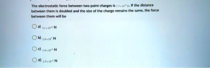 SOLVED: The electrostatic force between two point charges is 5.7x10^N. If the distance between ...