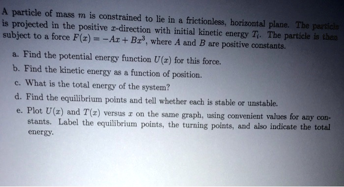 A particle of mass m is constrained to lie in a frictionless, horizontal plane. The particle is ...
