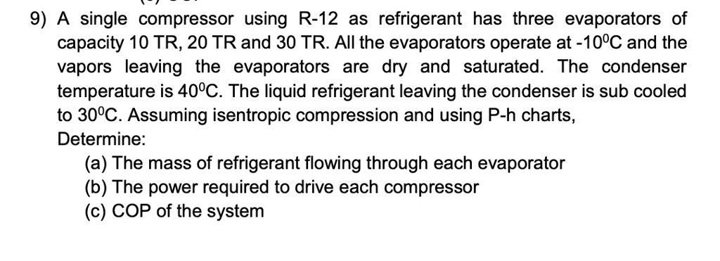 SOLVED: 9) A single compressor using R-12 as refrigerant has three evaporators of capacity 10 TR ...