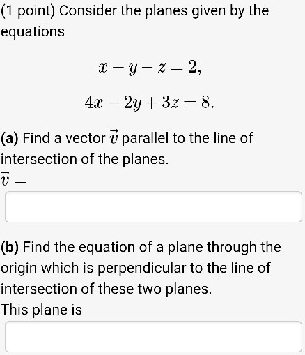 SOLVED: (1 point) Consider the planes given by the equations x - y -z = 2, 4x 2y + 32 = 8 (a ...