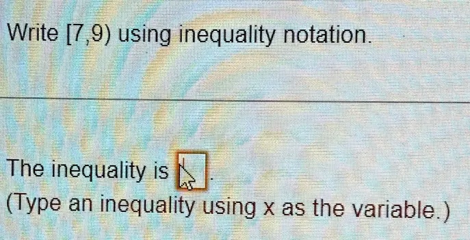 SOLVED: Write [7,9) using inequality notation The inequality is (Type an inequality using X as ...