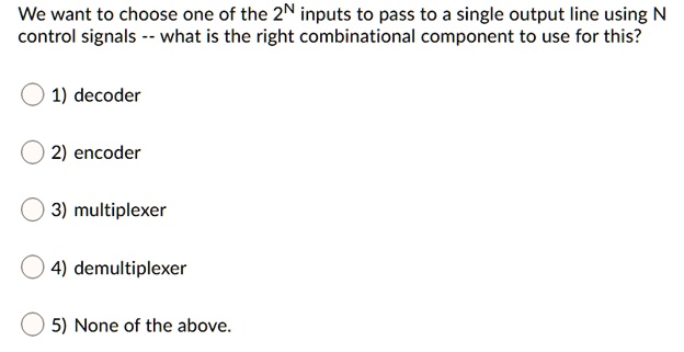 We want to choose one of the 2N inputs to pass to a single output line ...