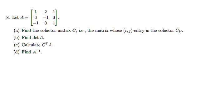SOLVED:Let A = 9 Find the cofactor matrix C. ie-, the matrix whose (i,j ...