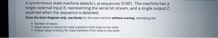 SOLVED: A synchronous state machine detects t.ie sequences 01001.The machine has a single ...