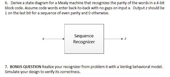 SOLVED: Please assist with these. 6. Derive a state diagram for a Mealy machine that recognizes ...