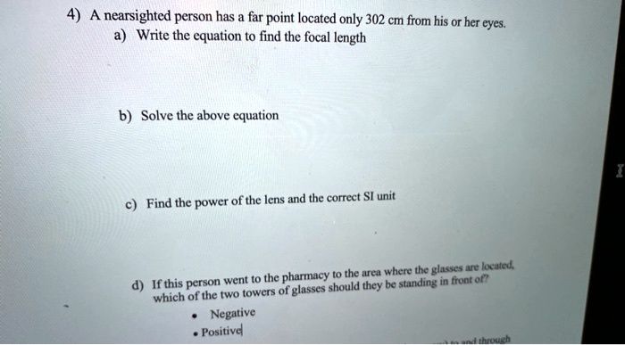 4) A nearsighted person has a far point located only 302 cm from his or ...