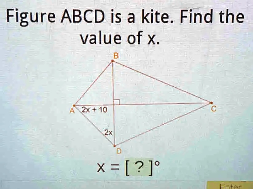Figure ABCD is a kite. Find the value of x. B A 2x + 10 C 2x D x = [ ? ]°