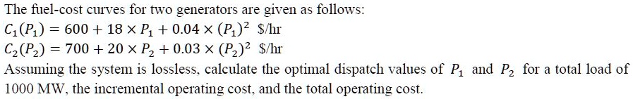 SOLVED: The fuel-cost curves for two generators are given as follows: CP = 600 + 18P + 0.04P/hr ...